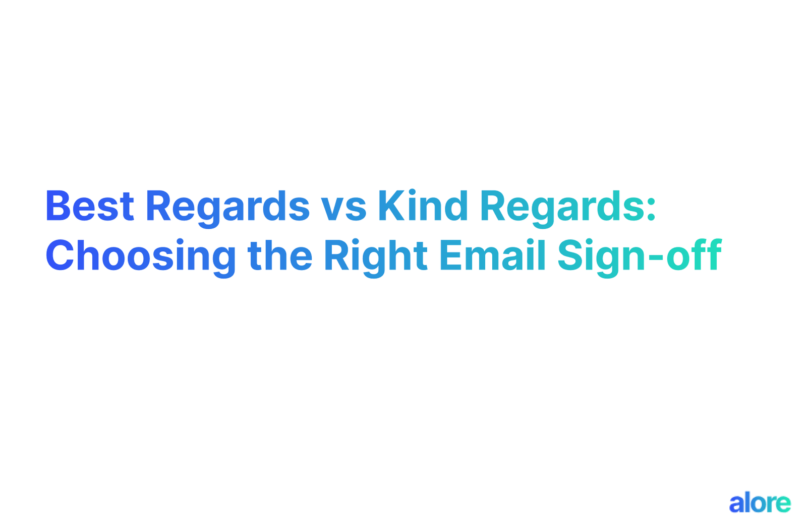 Best Regards vs Kind Regards: Choosing the Right Email Sign-off | Alore